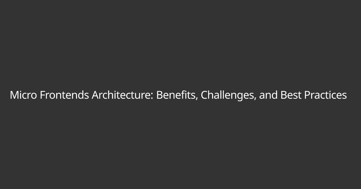 Micro Frontends Architecture: Benefits, Challenges, and Best Practices ...